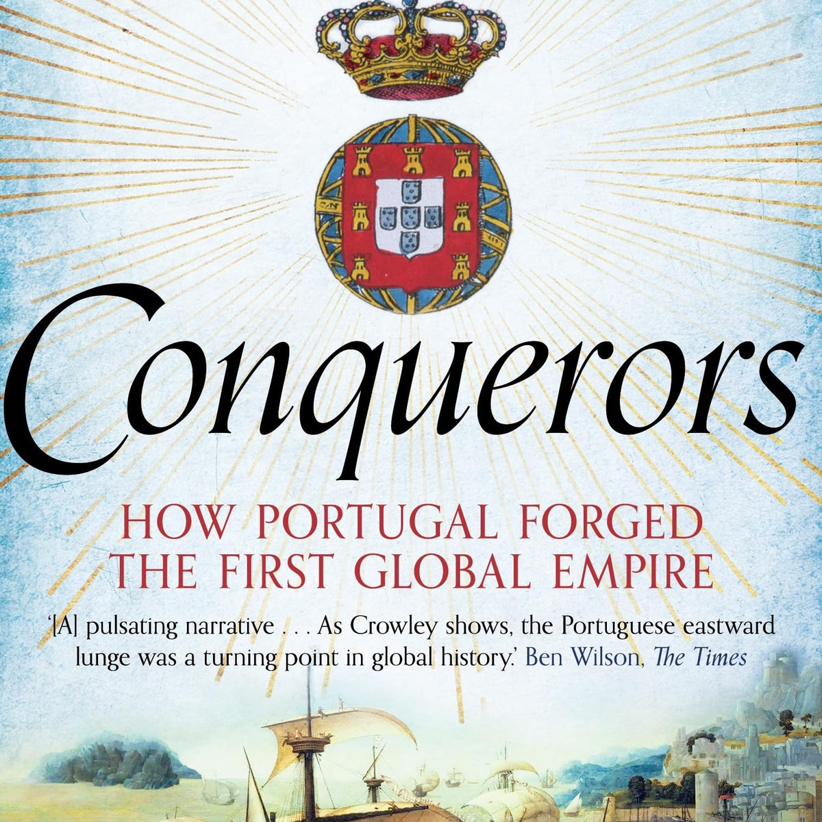 CONQUERORS: How Portugal Forged the First Global Empire