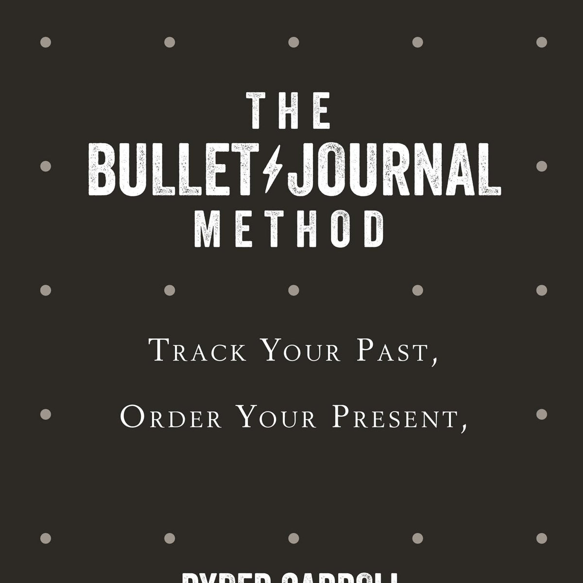 The Bullet Journal Method: Track Your Past, Order Your Present, Plan Y