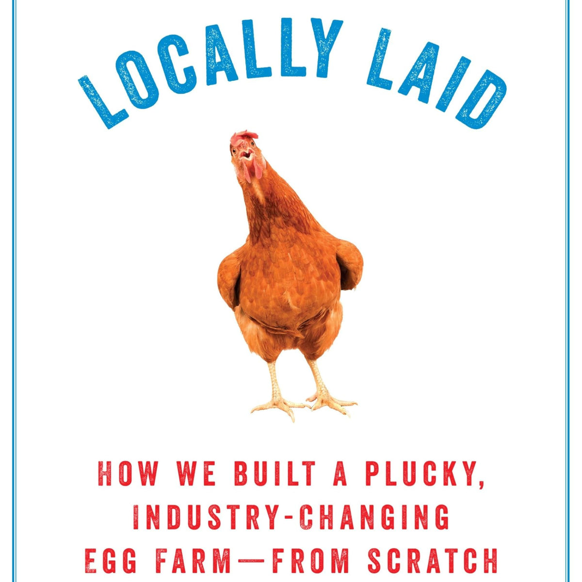 Locally Laid: How We Built a Plucky, Industry-changing Egg Farm - from ...