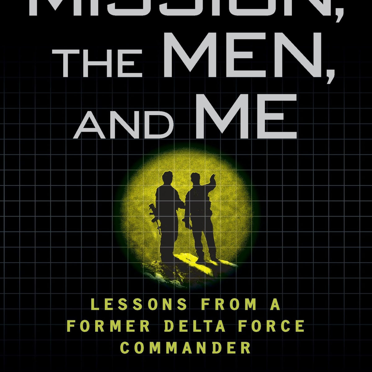 The Mission, the Men, and Me: Lessons from a Former Delta Force Comman