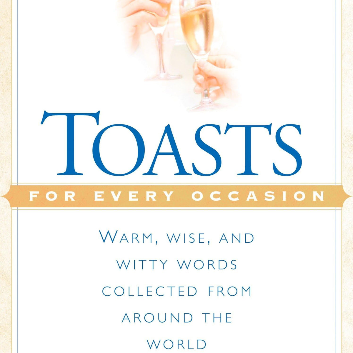 Toasts for Every Occasion: Warm, Wise, and Witty Words Collected from ...