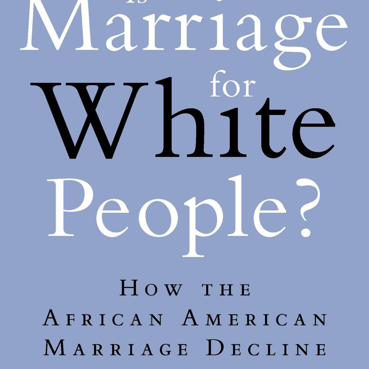 Is Marriage for White People?: How the African American Marriage Decli