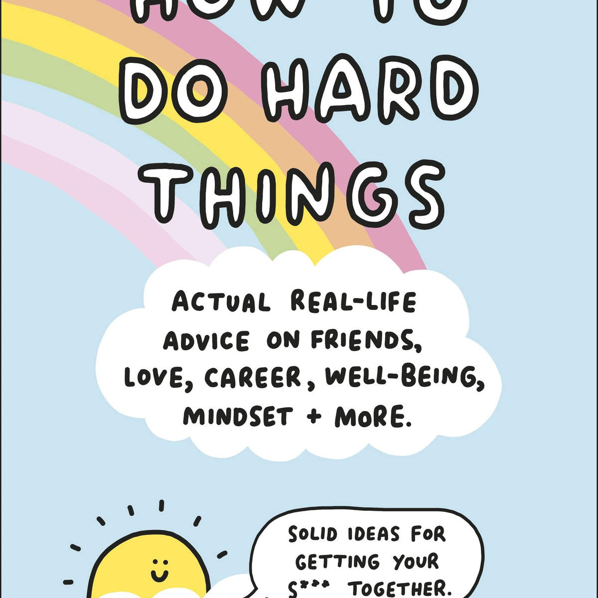 How to Do Hard Things: Actual Real Life Advice on Friends, Love, Caree
