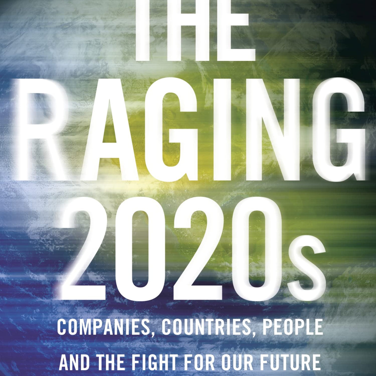 The Raging 2020s: Companies, Countries, People – and the Fight for Our ...