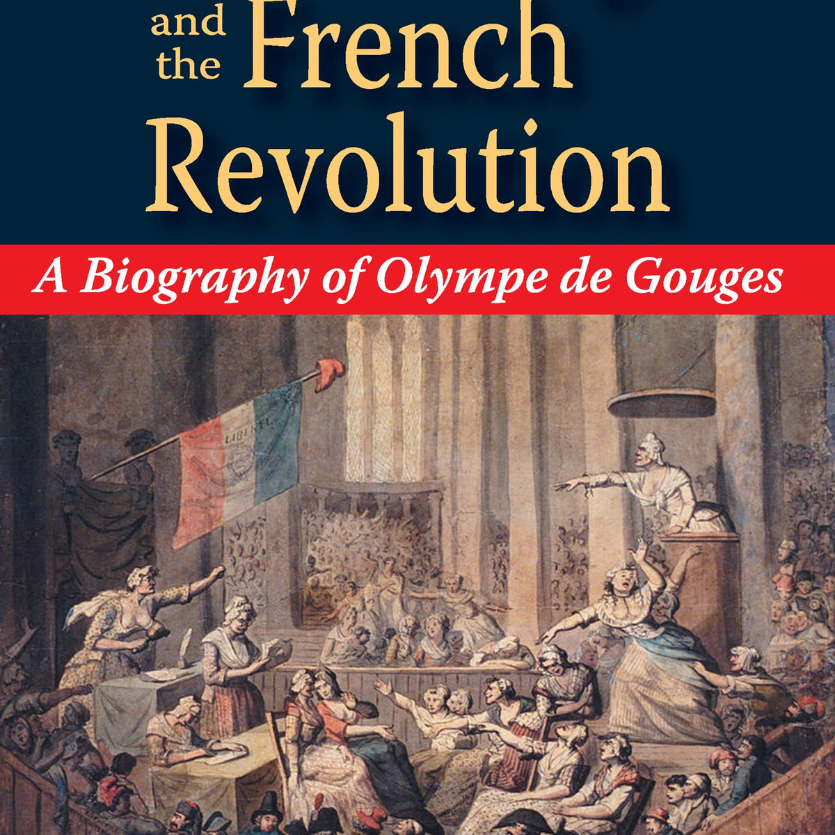 Women's Rights and the French Revolution: A Biography of Olympe De ...