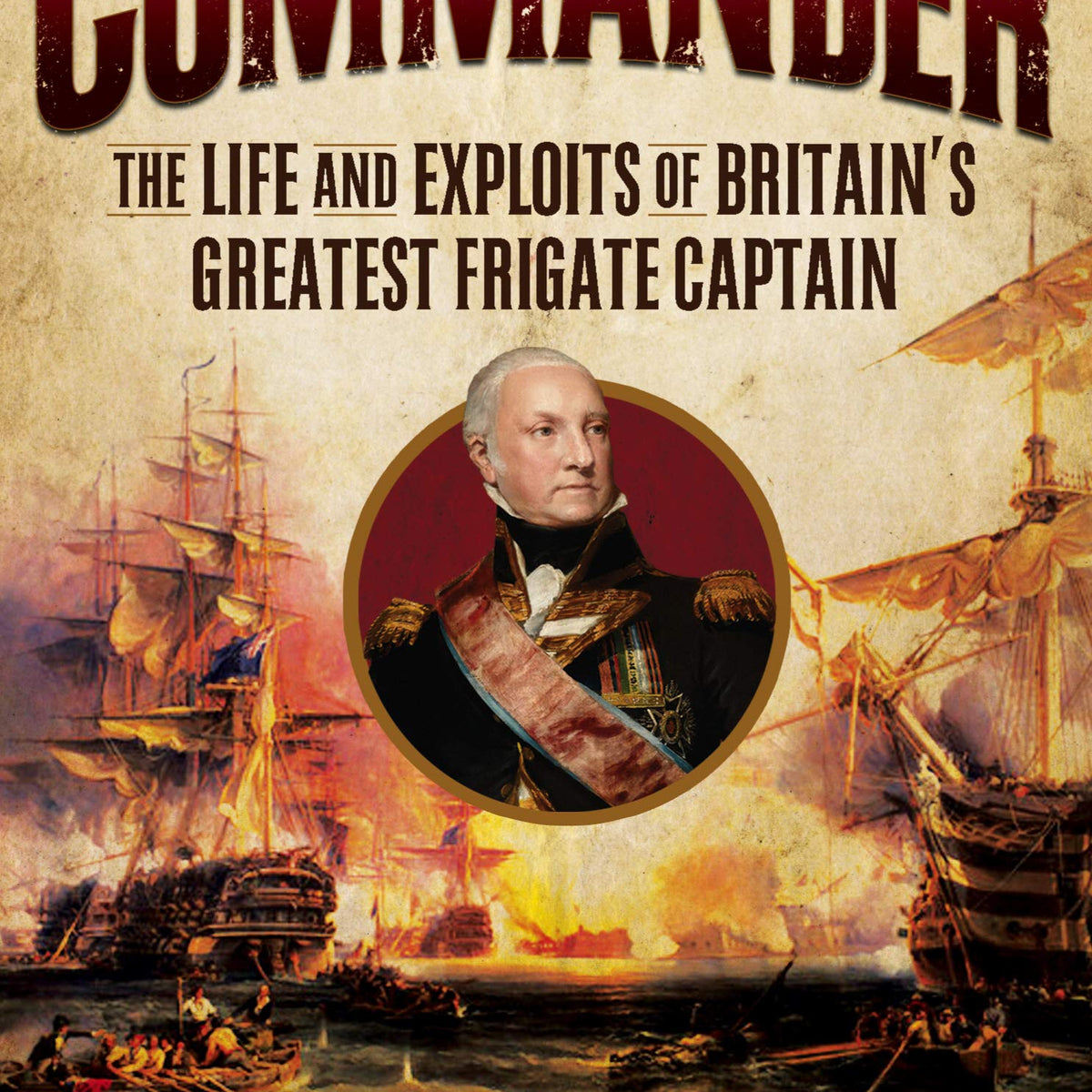 Commander: The Life and Exploits of Britain's Greatest Frigate Captain