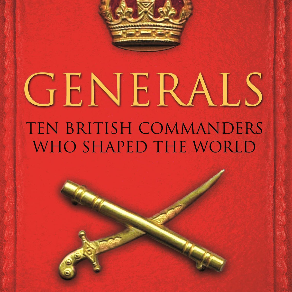 Generals: Ten British Commanders who Shaped the World