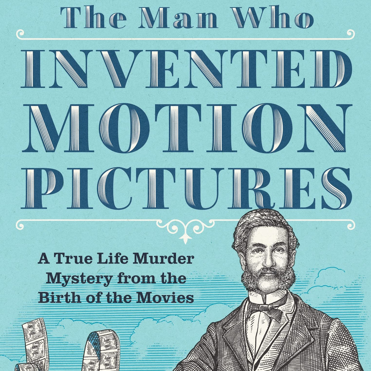 The Man Who Invented Motion Pictures: A True Life Murder Mystery from